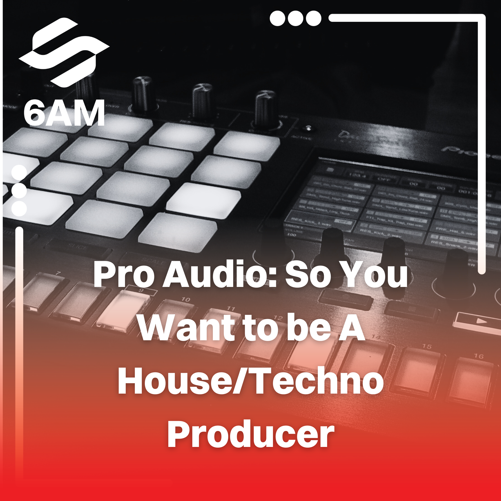 Pro Audio: So You Want to be A House/Techno Producer | SIX AM